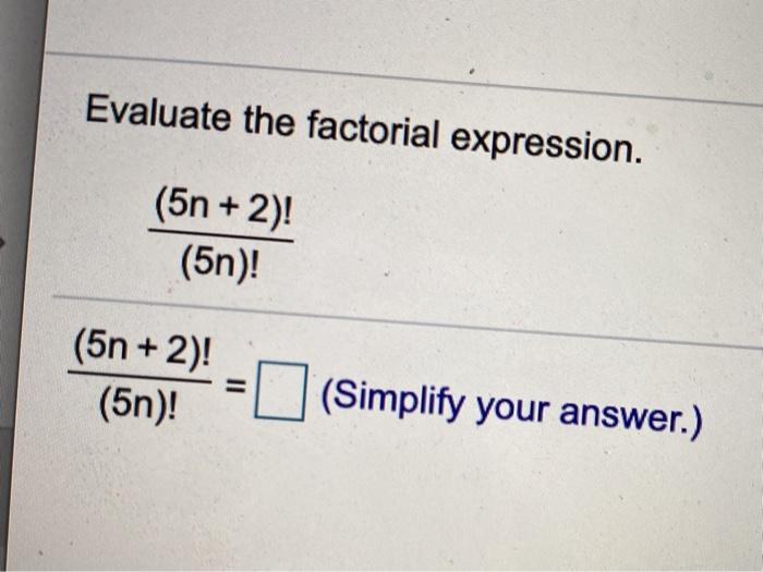 Solved Evaluate the factorial expression. (5n + 2)! (5n)! | Chegg.com