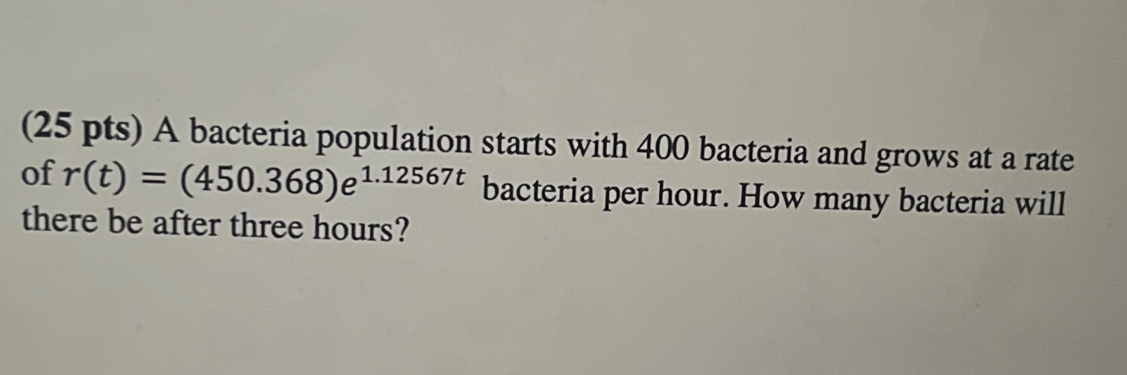 Solved (25 ﻿pts) ﻿A bacteria population starts with 400 | Chegg.com
