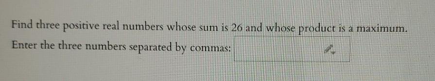 Solved Find three positive real numbers whose sum is 26 and | Chegg.com