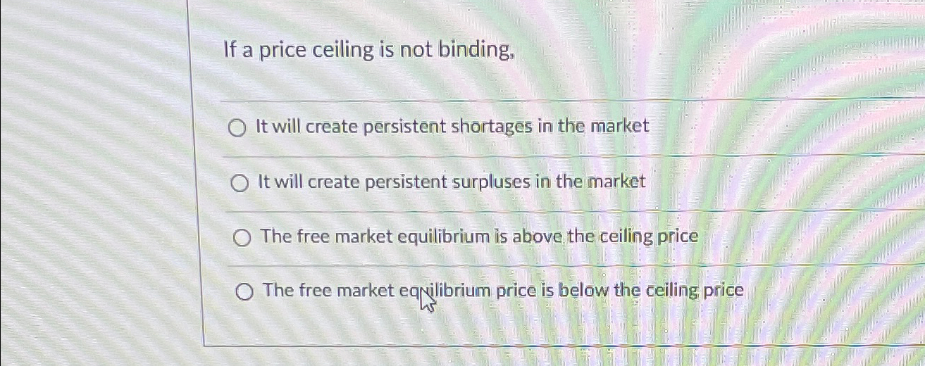 Solved If a price ceiling is not binding,It will create | Chegg.com