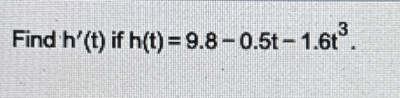 Solved Find h'(t) ﻿if h(t)=9.8-0.5t-1.6t3 | Chegg.com