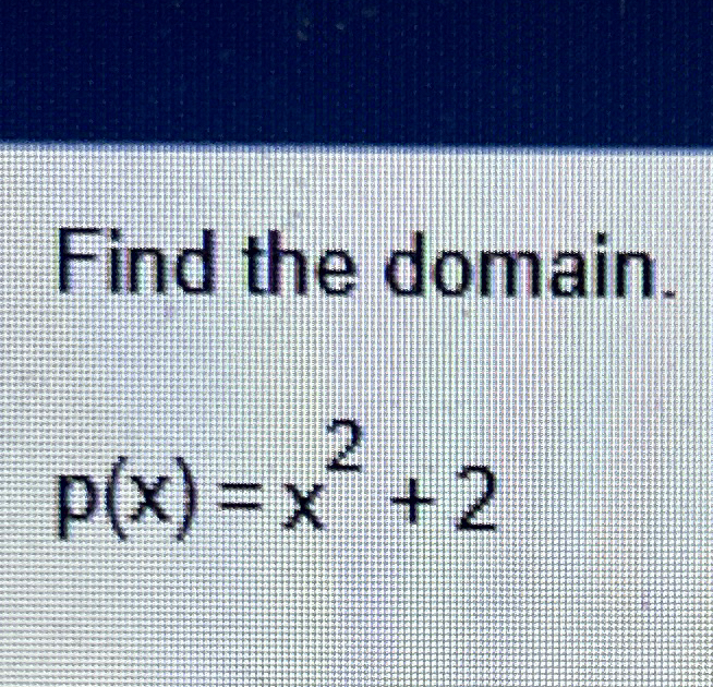 Solved Find the domain.p(x)=x2+2 | Chegg.com