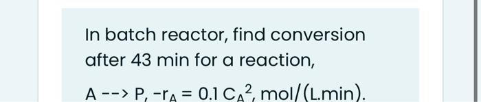 Solved In batch reactor, find conversion after 43 min for a | Chegg.com