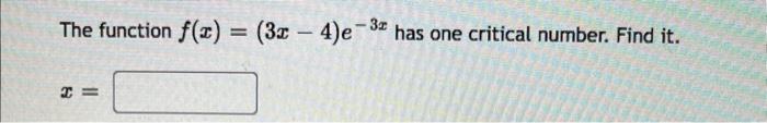 Solved The function f(x)=(3x−4)e−3x has one critical number. | Chegg.com