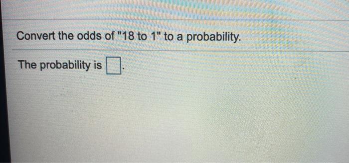 Solved Convert the odds of "18 to 1" to a probability. The | Chegg.com