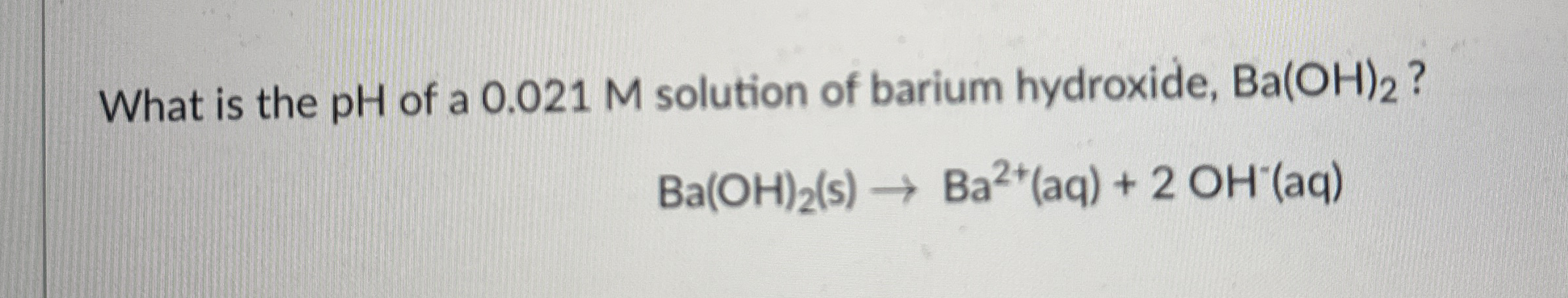 Solved What is the pH of a 0.021 ﻿M solution of barium | Chegg.com