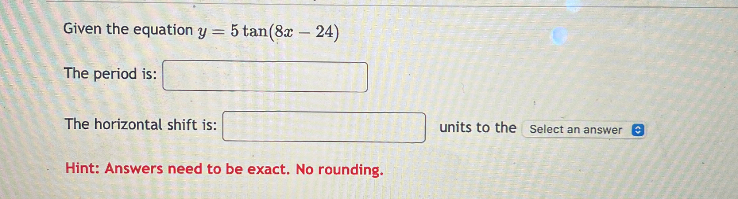 Solved Given the equation y=5tan(8x-24)The period is:The | Chegg.com