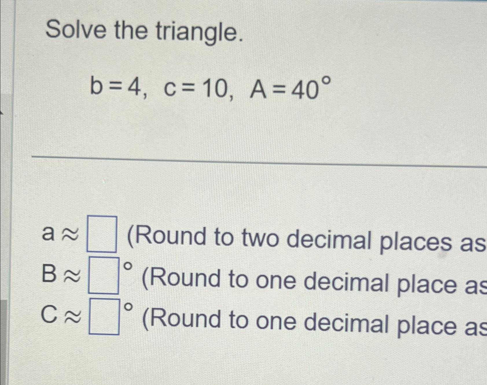 Solved Solve the triangle.b=4,c=10,A=40°a~~ (Round to two | Chegg.com
