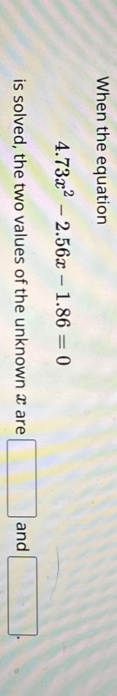 Solved When the equation4.73x2-2.56x-1.86=0is solved, the | Chegg.com