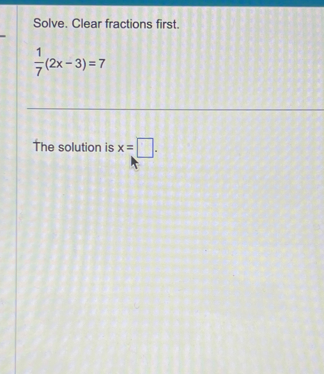 Solved Solve. Clear fractions first.17(2x-3)=7The solution | Chegg.com