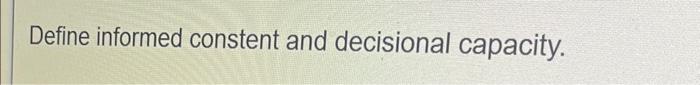 Define informed constent and decisional capacity. | Chegg.com