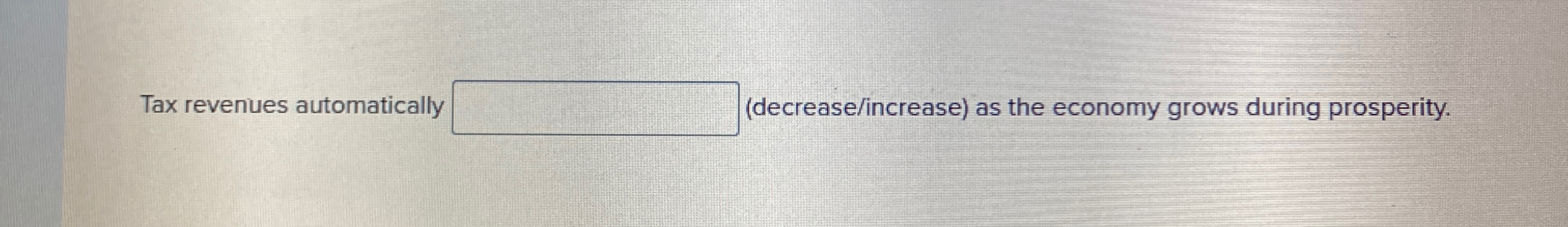 Solved Tax revenues automatically (decrease/increase) ﻿as | Chegg.com