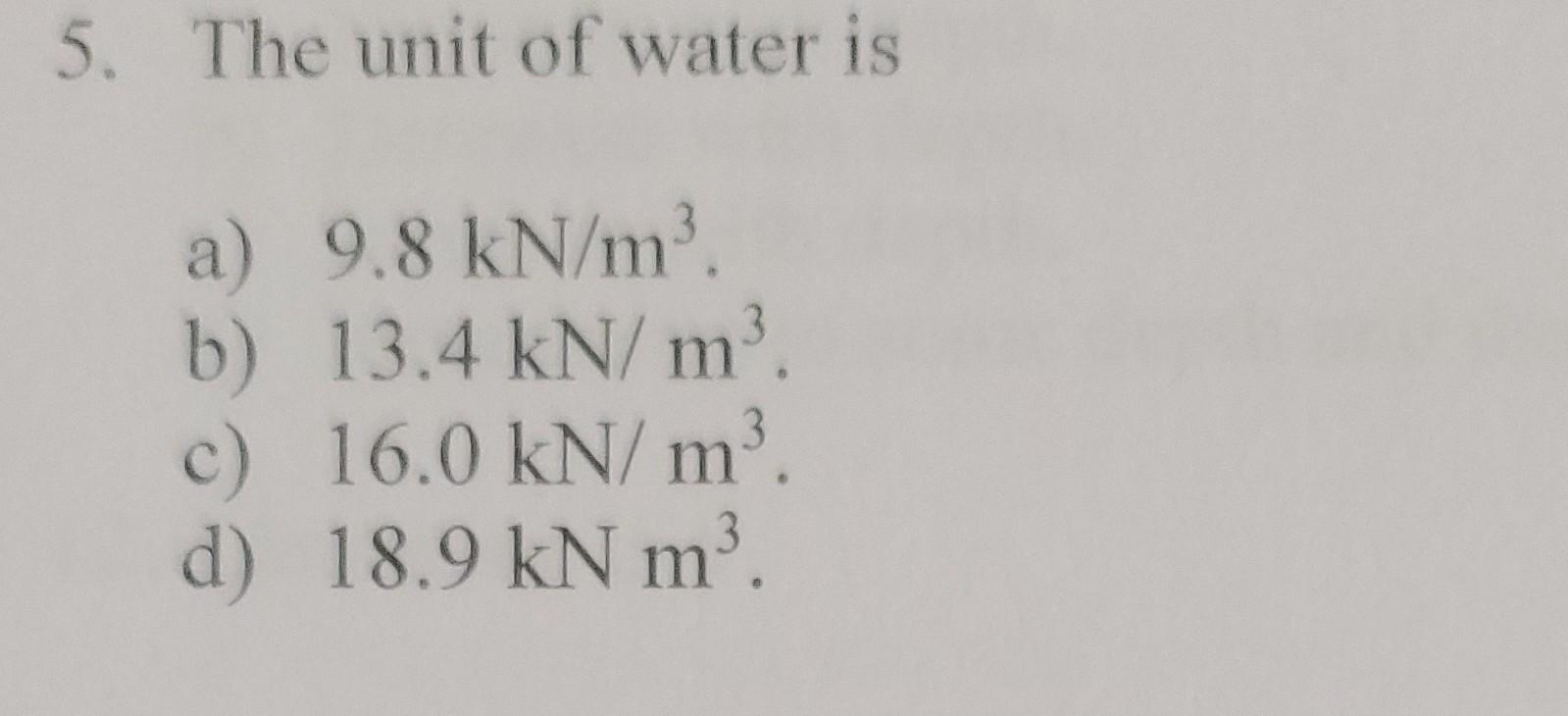 Solved 5. The unit of water is a) 9.8kN/m3. b) 13.4kN/m3. c) | Chegg.com