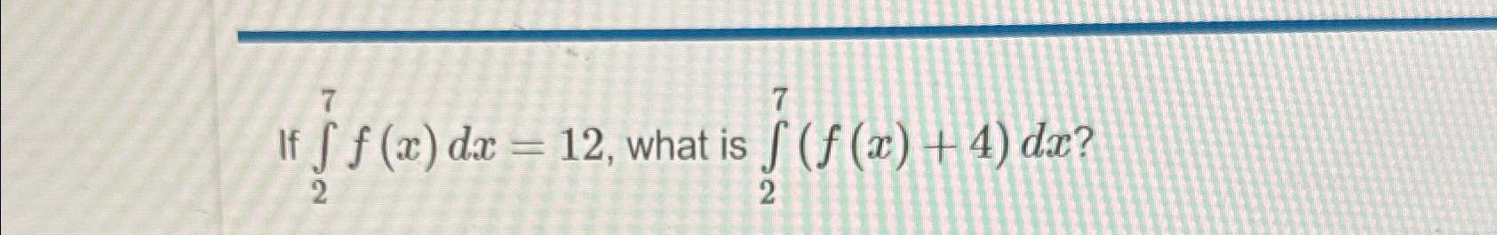 Solved If ∫27f(x)dx=12, ﻿what is ∫27(f(x)+4)dx? | Chegg.com