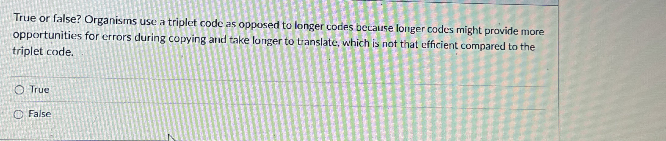 Solved True or false? Organisms use a triplet code as | Chegg.com