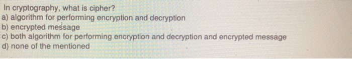 Solved In cryptography, what is cipher? a) algorithm for | Chegg.com