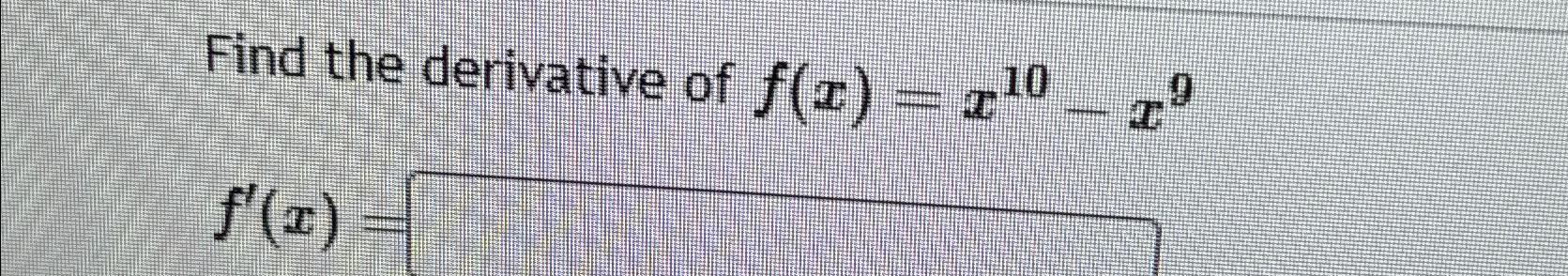 Solved Find the derivative of f(x)=x10-x9f'(x)= | Chegg.com