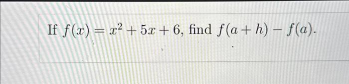 Solved If f(x)=x2+5x+6, find f(a+h)−f(a). | Chegg.com