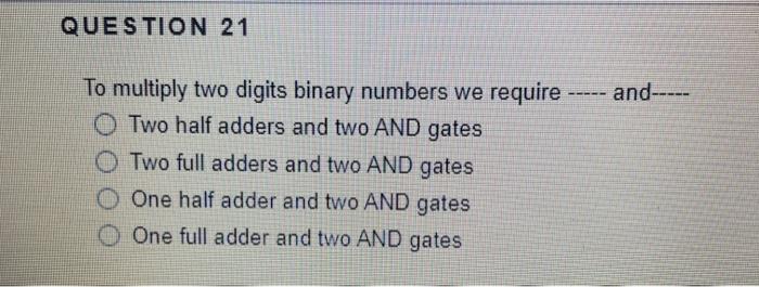 Solved QUESTION 21 and----- To multiply two digits binary | Chegg.com