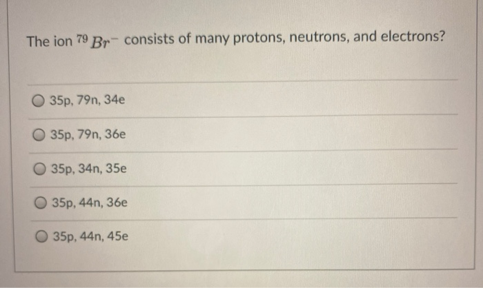 Solved The ion 79 Br- consists of many protons, neutrons, | Chegg.com