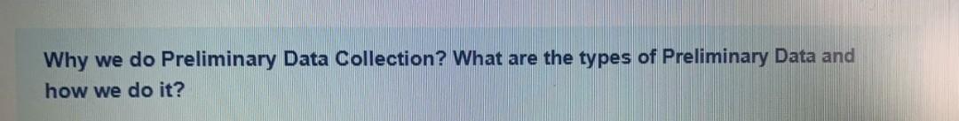 Solved Why we do Preliminary Data Collection? What are the | Chegg.com