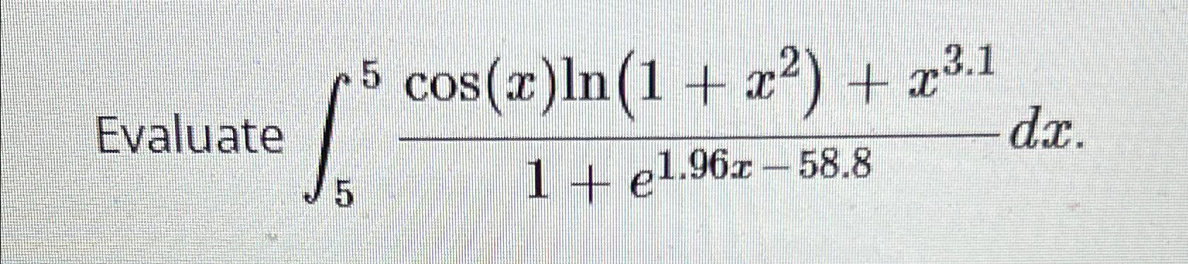 Solved Evaluate ∫55cos(x)ln(1+x2)+x3.11+e1.96x-58.8dx | Chegg.com Solved Evaluate ∫55cos(x)ln(1+x2)+x3.11+e1.96x-58.8dx | Chegg.com