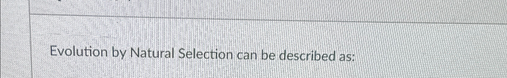 Solved Evolution by Natural Selection can be described as: | Chegg.com