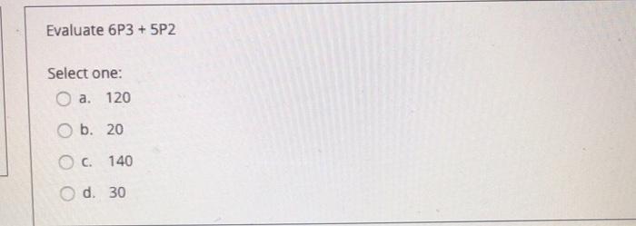 Solved Evaluate 6P3 + 5P2 Select one: a. 120 Ob. 20 c. 140 O | Chegg.com