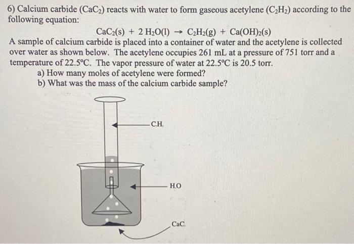 Solved - a 6) Calcium carbide (CaC2) reacts with water to | Chegg.com
