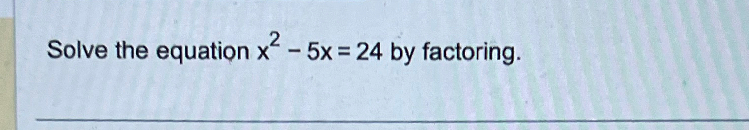 Solved Solve the equation x2-5x=24 ﻿by factoring. | Chegg.com