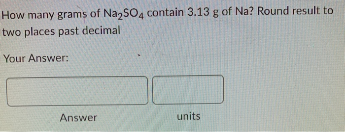 Solved How many grams of Na2SO4 contain 3.13 g of Na? Round | Chegg.com