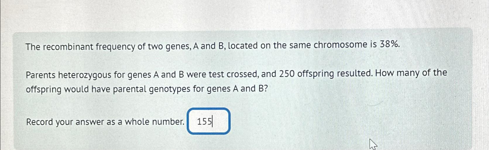 Solved The recombinant frequency of two genes, A and B, | Chegg.com