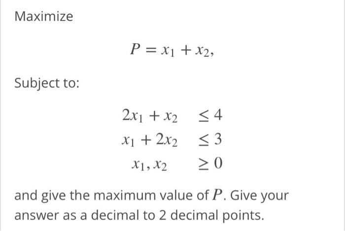 Solved Maximize P=x1+x2, Subject to: 2x1+x2≤4 x1+2x2≤3 | Chegg.com