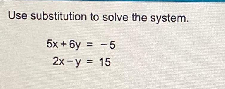 Solved Use substitution to solve the system.5x+6y=-52x-y=15 | Chegg.com