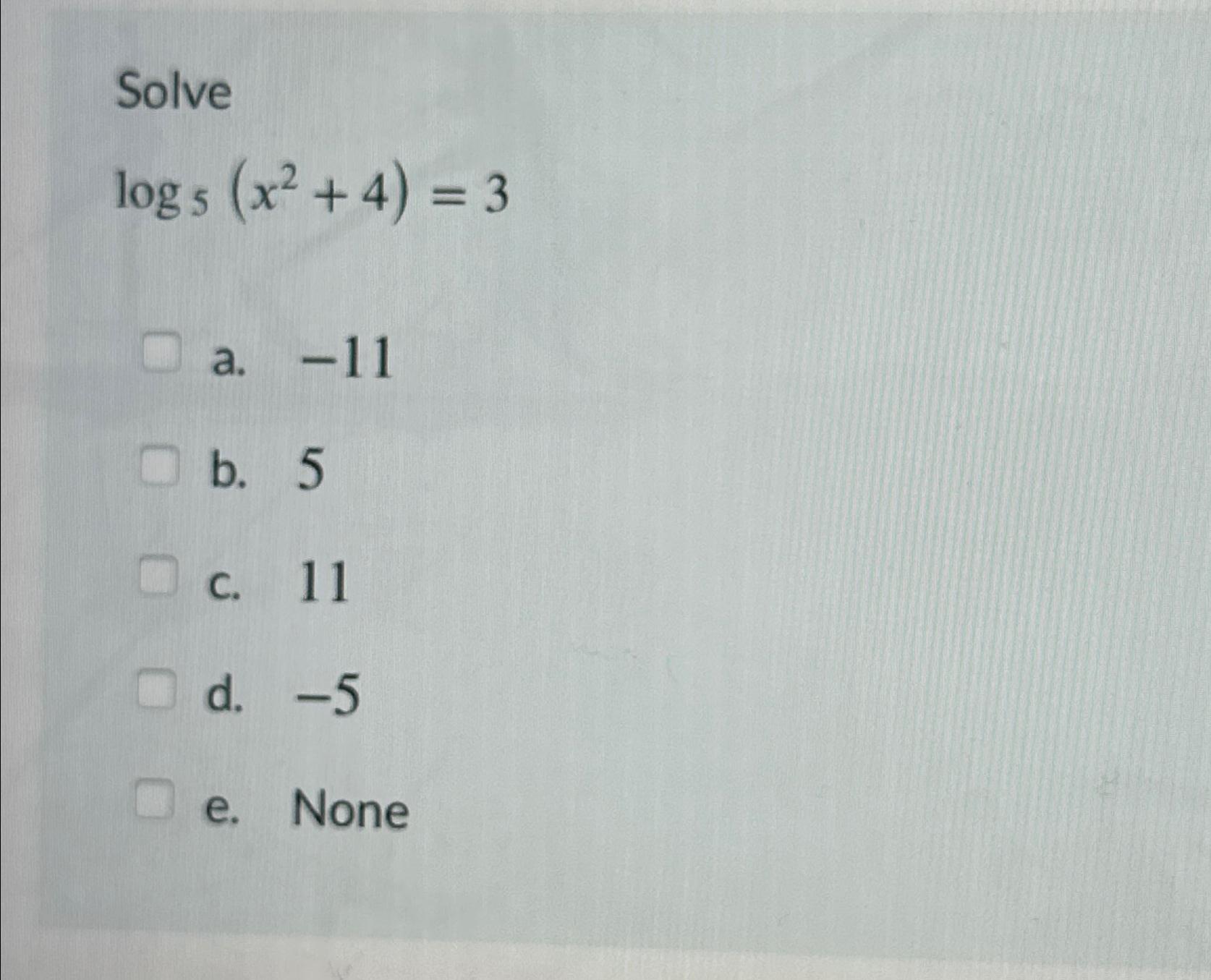 Solved Solvelog5(x2+4)=3a. -11b. 5c. 11d. -5e. ﻿None | Chegg.com