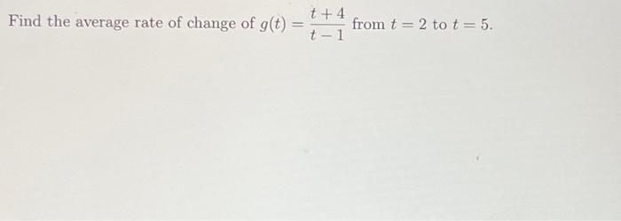 Solved Find the average rate of change of g(t) = = t +4 t-1 | Chegg.com