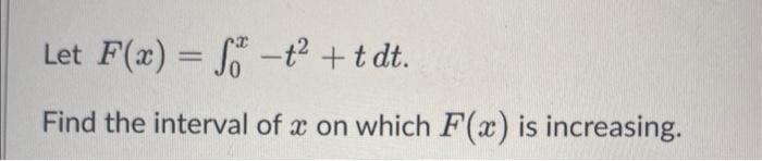 Solved Let F(x)=∫0x−t2+tdt. Find the interval of x on which | Chegg.com