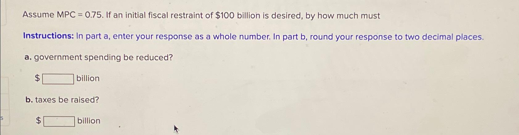 Solved Assume MPC =0.75. ﻿If an initial fiscal restraint of | Chegg.com