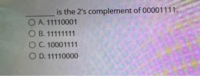 Solved is the 2's complement of 00001111. A. 11110001 B. | Chegg.com