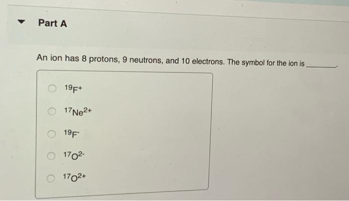 Solved Part A An ion has 8 protons, 9 neutrons, and 10 | Chegg.com