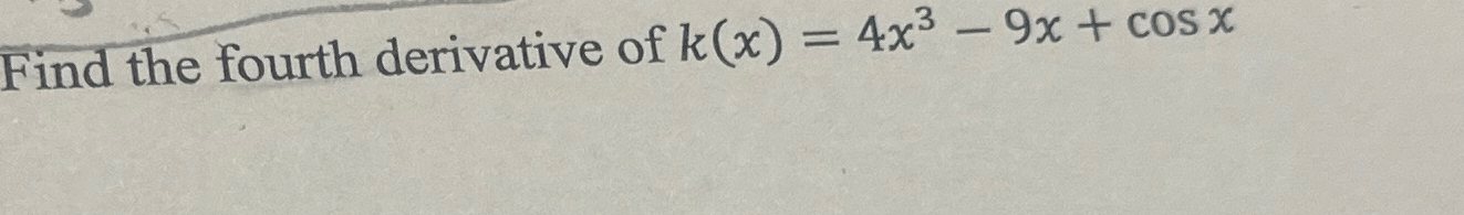 Solved Find the fourth derivative of k(x)=4x3-9x+cosx | Chegg.com