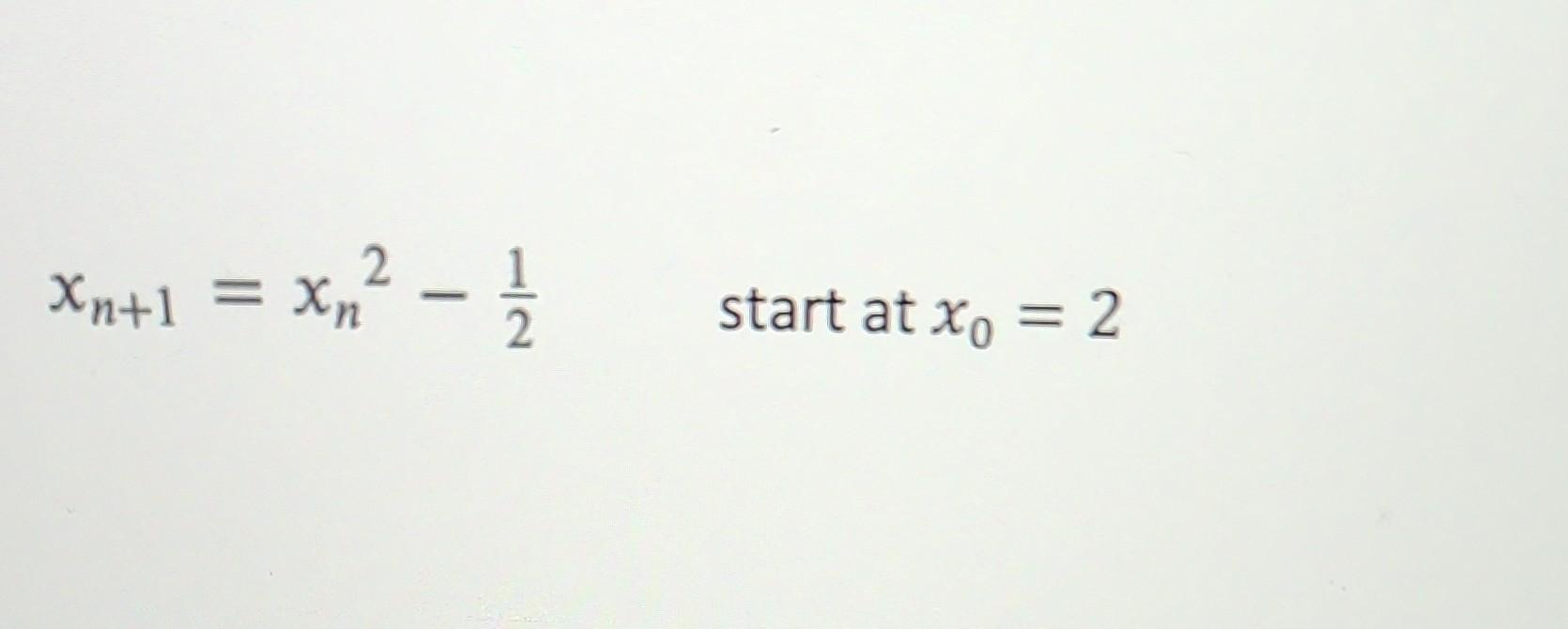 Solved xn+1=xn2−21 start at x0=2Compute x1 and x2 using the | Chegg.com