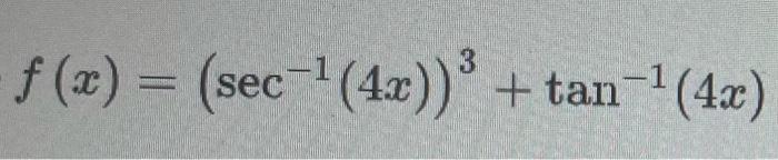 Solved f(x) = (sec¯¹ (4x))³ + tan¯¹1 (4x) | Chegg.com
