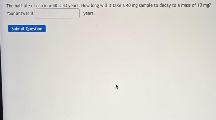 Solved The half-life of calcium-48 is 43 years. How long | Chegg.com