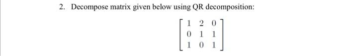 Solved 2. Decompose matrix given below using QR | Chegg.com