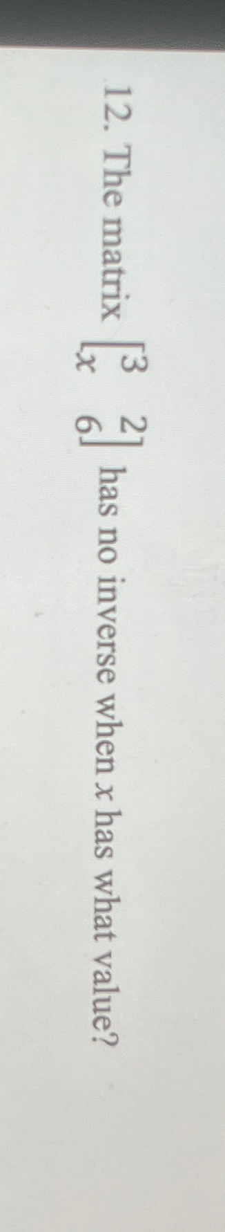 Solved The matrix [32x6] ﻿has no inverse when x ﻿has what | Chegg.com