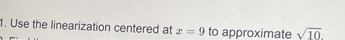 Solved 1. Use the linearization centered at x = 9 to | Chegg.com