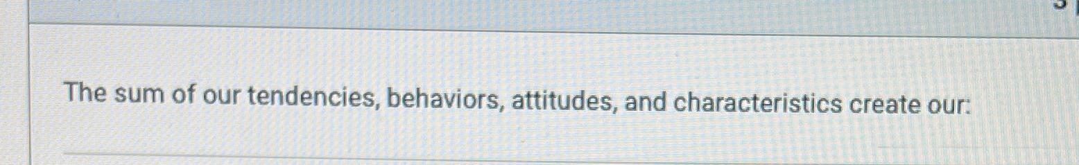 Solved The sum of our tendencies, behaviors, attitudes, and | Chegg.com