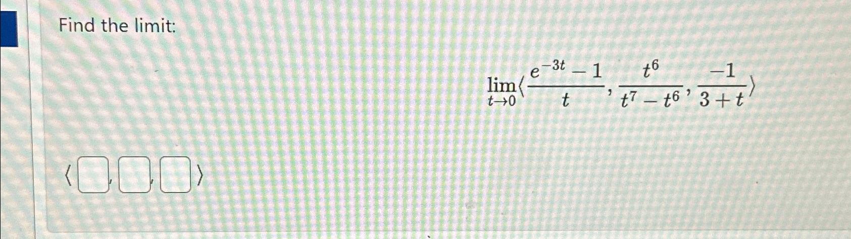Solved Find the limit:limt→0(:e-3t-1t,t6t7-t6,-13+t:) | Chegg.com