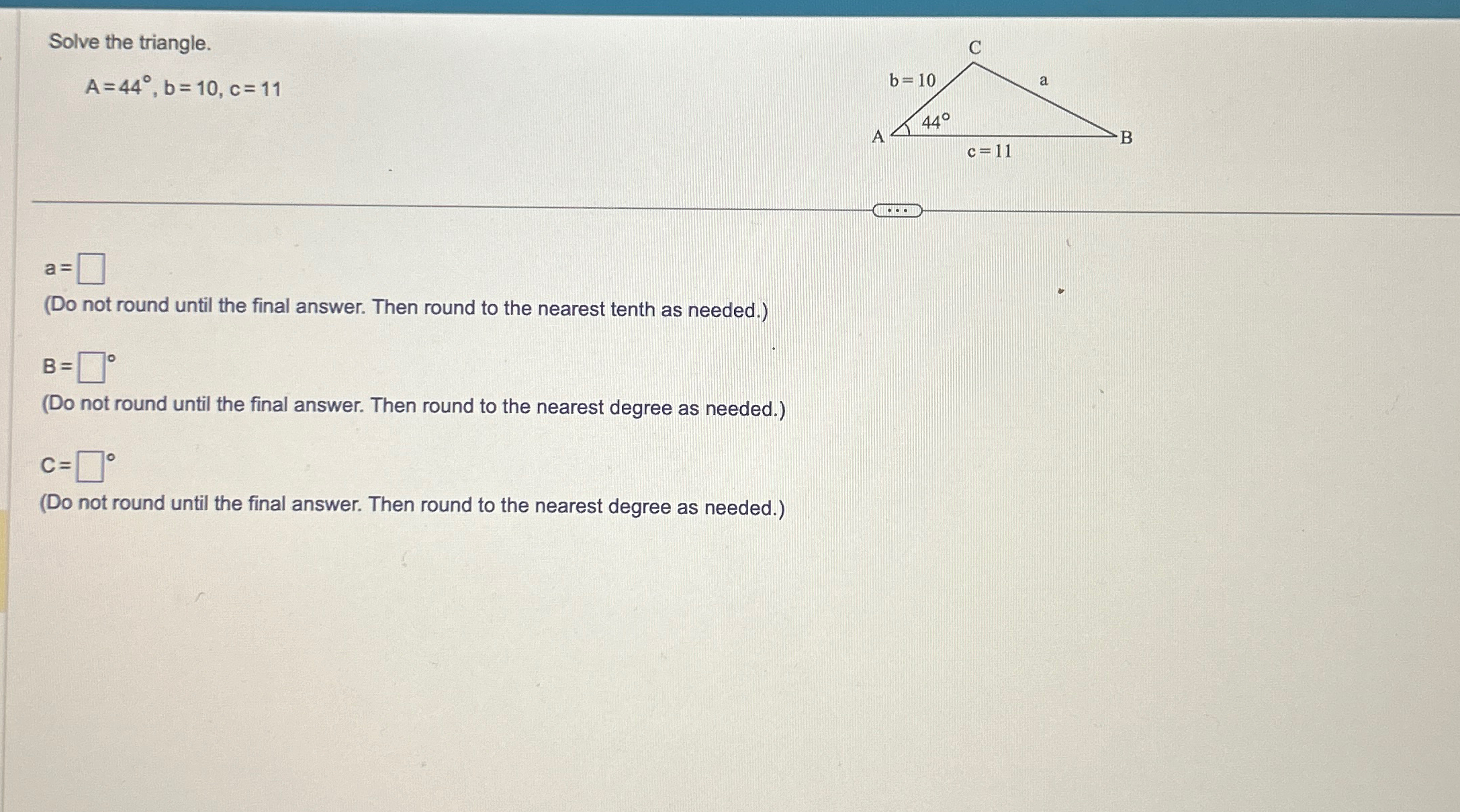 Solved Solve the triangle.A=44°,b=10,c=11a=(Do not round | Chegg.com
